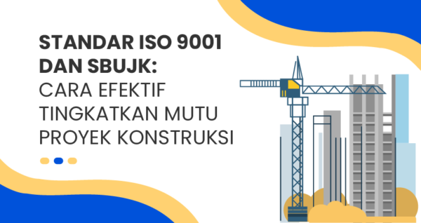 Standar ISO 9001 dan SBUJK: Cara Efektif Tingkatkan Mutu Proyek Konstruksi