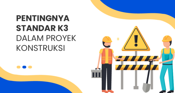 Pentingnya Penerapan Standar K3 dalam Proyek Konstruksi