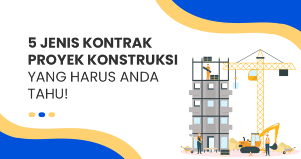 5 Jenis Kontrak Proyek Konstruksi yang Harus Anda Tahu!